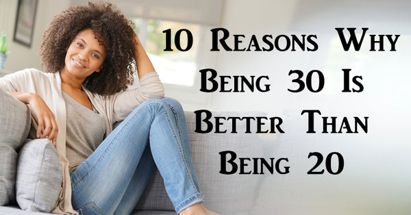10 Reasons Being 30 Is Better Than Being 20 - David Wolfe Shop