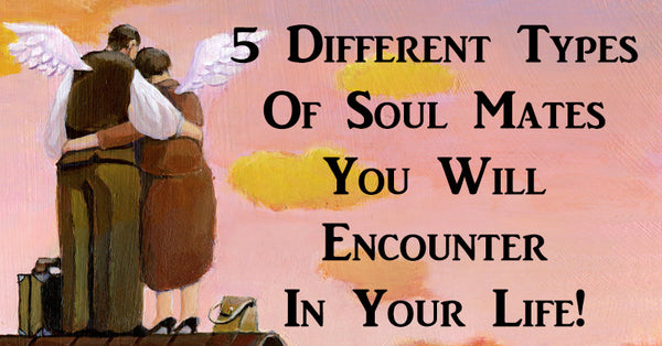 5 Different Types Of Soul Mates You Will Encounter In Your Life ...