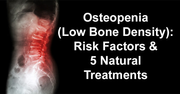 Osteopenia (Low Bone Density): Risk Factors & 5 Natural Treatments ...