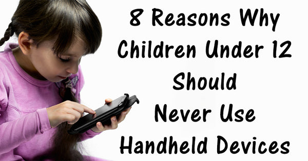 8 Reasons why Children Under 12 Should Never Use Handheld Devices ...