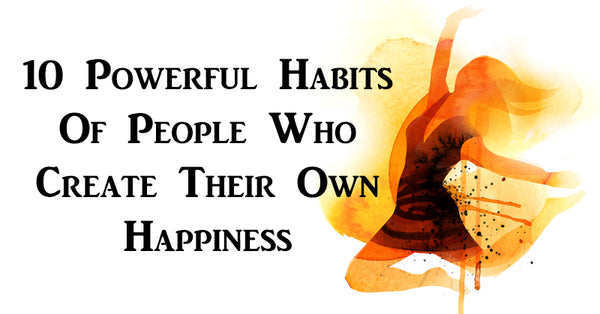 10 Powerful Habits Of People Who Create Their Own Happiness - David ...