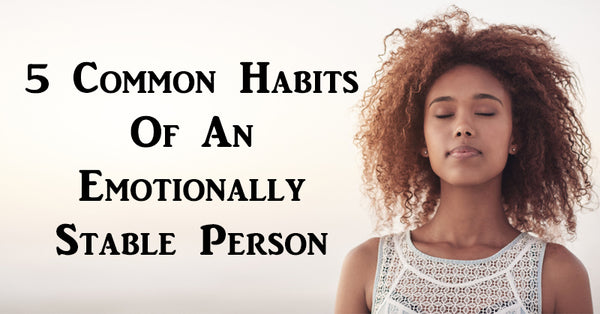 5 Common Habits Of An Emotionally Stable Person - David Wolfe Shop
