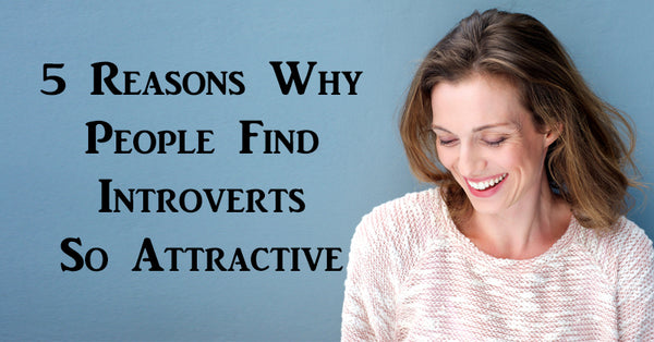 5 Reasons Why People Find Introverts So Attractive - David Wolfe Shop