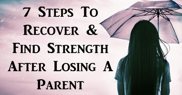 7 Steps To Recover & Find Strength After Losing A Parent - David Wolfe Shop