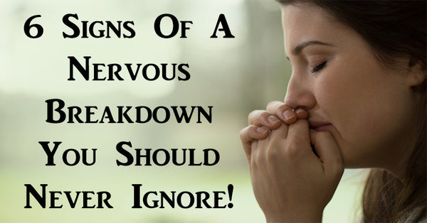 6 Signs Of A Nervous Breakdown You Should Never Ignore! - David Wolfe Shop