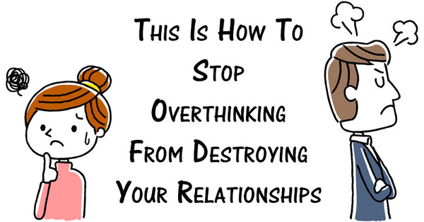 This Is How To Stop Overthinking From Destroying Your Relationships ...