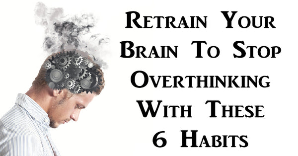 Retrain Your Brain To Stop Overthinking With These 6 Habits - David ...