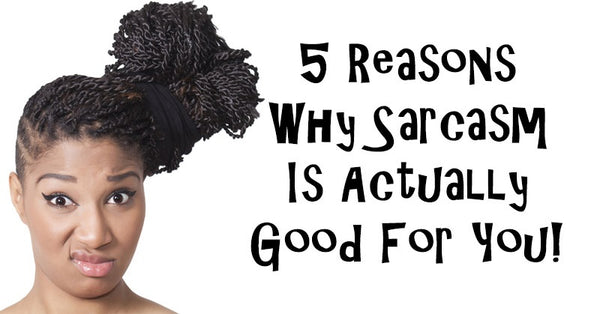 5 Reasons Why Sarcasm Is Actually Good For You! - David Wolfe Shop