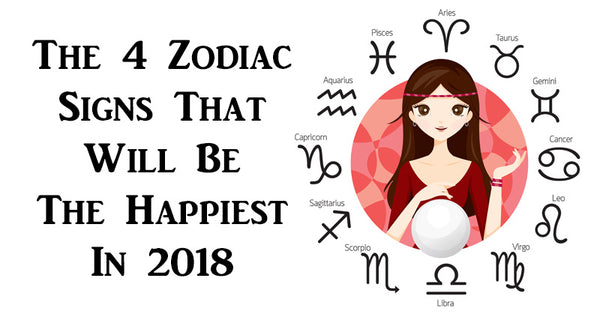 The 4 Zodiac Signs That Will Be The Happiest In 2018 - David Wolfe Shop